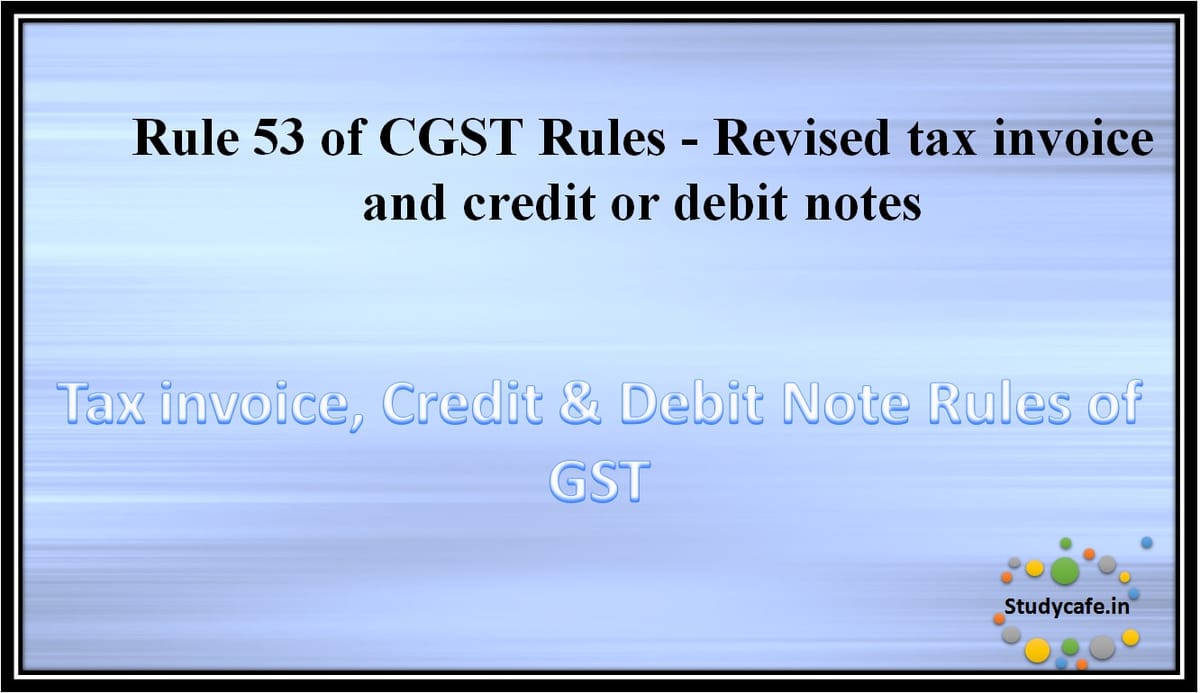 Rule 53 of CGST Rules – Revised tax invoice and credit or debit notes