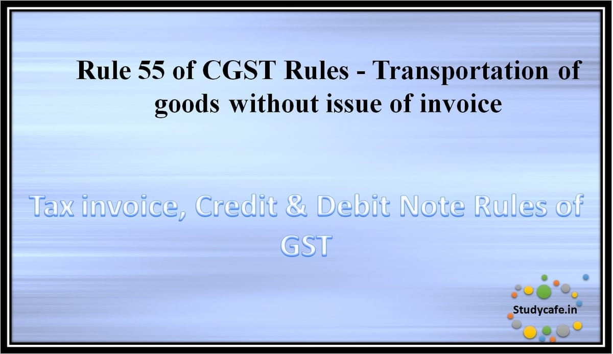 Rule 55 of CGST Rules -Transportation of goods without issue of invoice