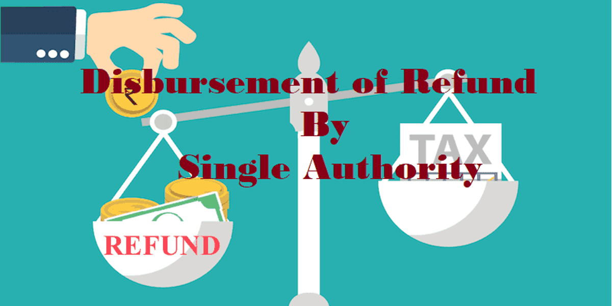 Disbursement of refund by single authority in GST Regime