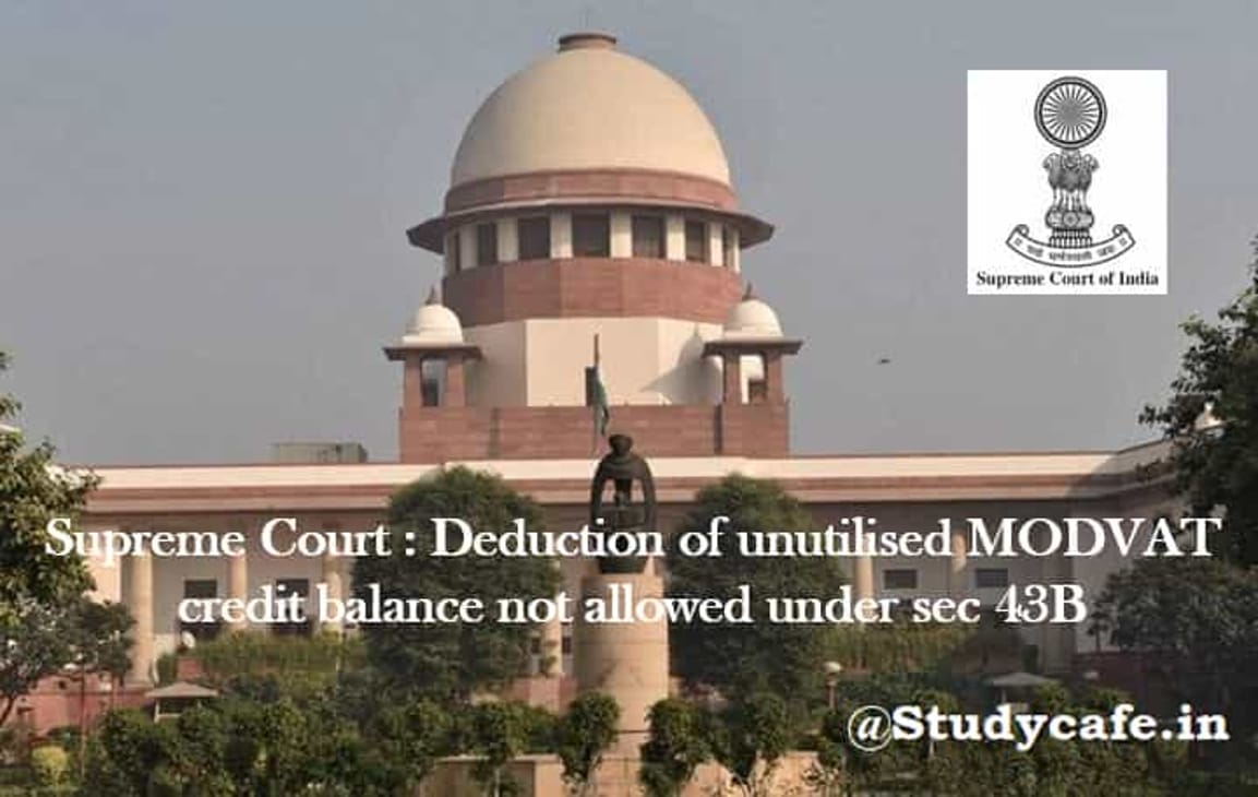 Deduction of unutilised MODVAT credit balance not allowed under sec 43B