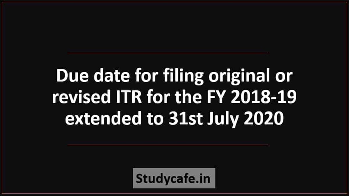 Due date for filing original or revised ITR for the FY 2018-19 extended ...