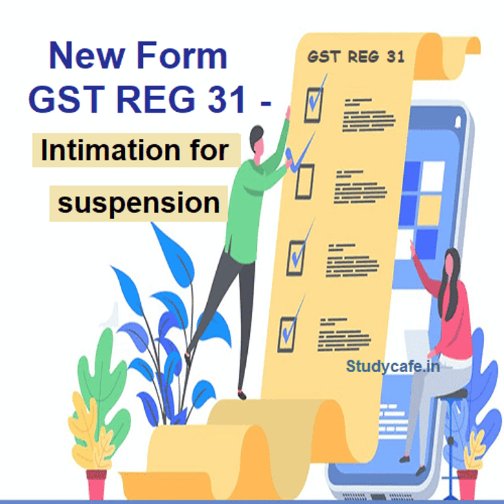 New Form GST REG-31 notified for “Intimation for suspension and notice ...