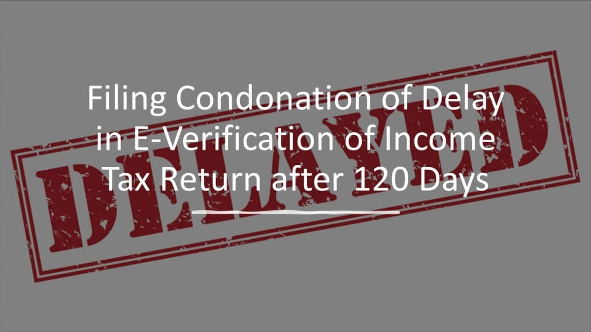 Filing Condonation of Delay in E-Verification of Income Tax Return ...