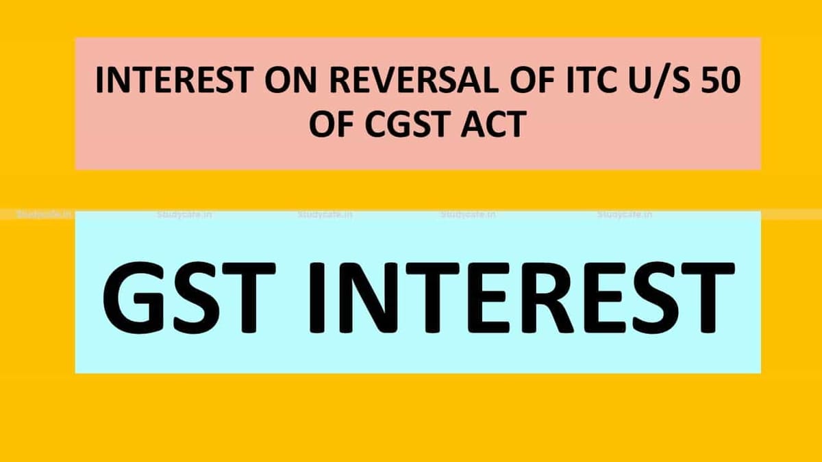 INTEREST ON REVERSAL OF ITC U/S 50 OF CGST ACT