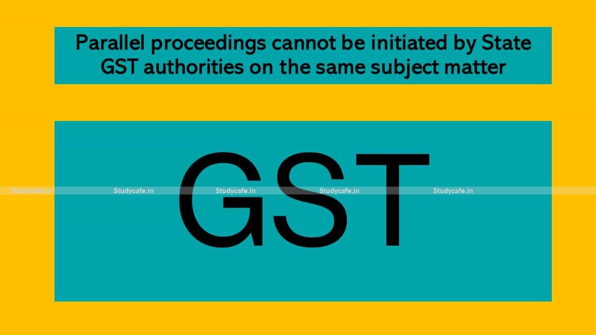 Parallel proceedings cannot be initiated by State GST authorities on ...