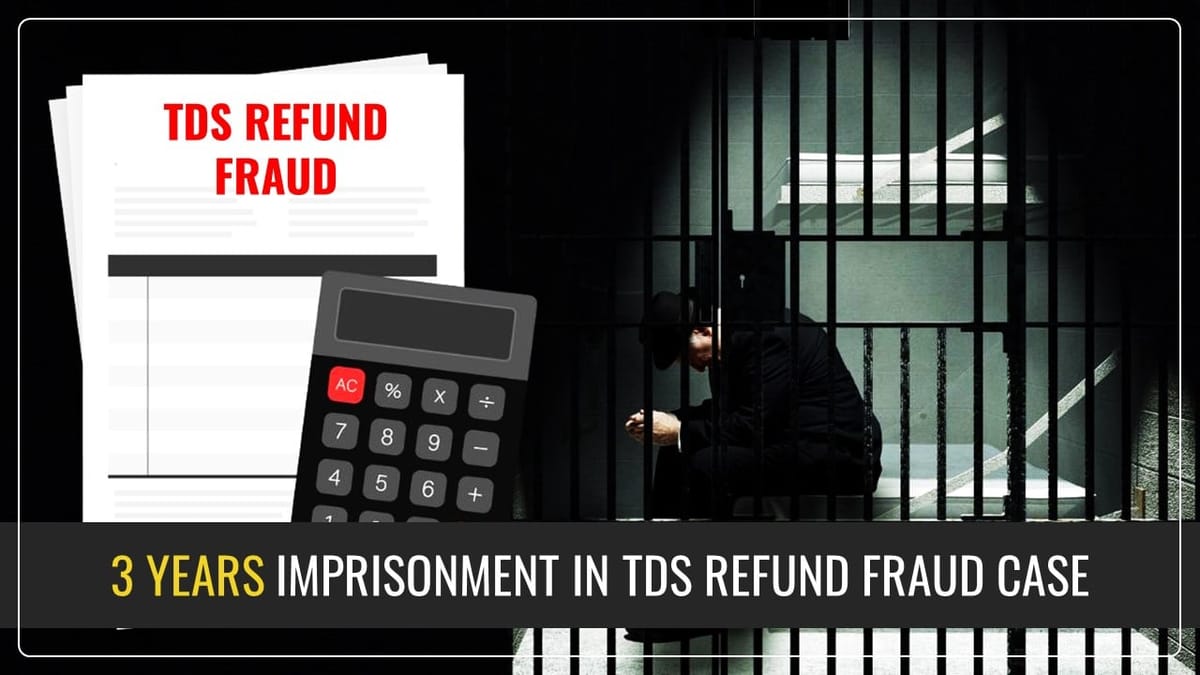 Income Tax Practitioners imprisoned for 3 Years in TDS Refund Fraud Case