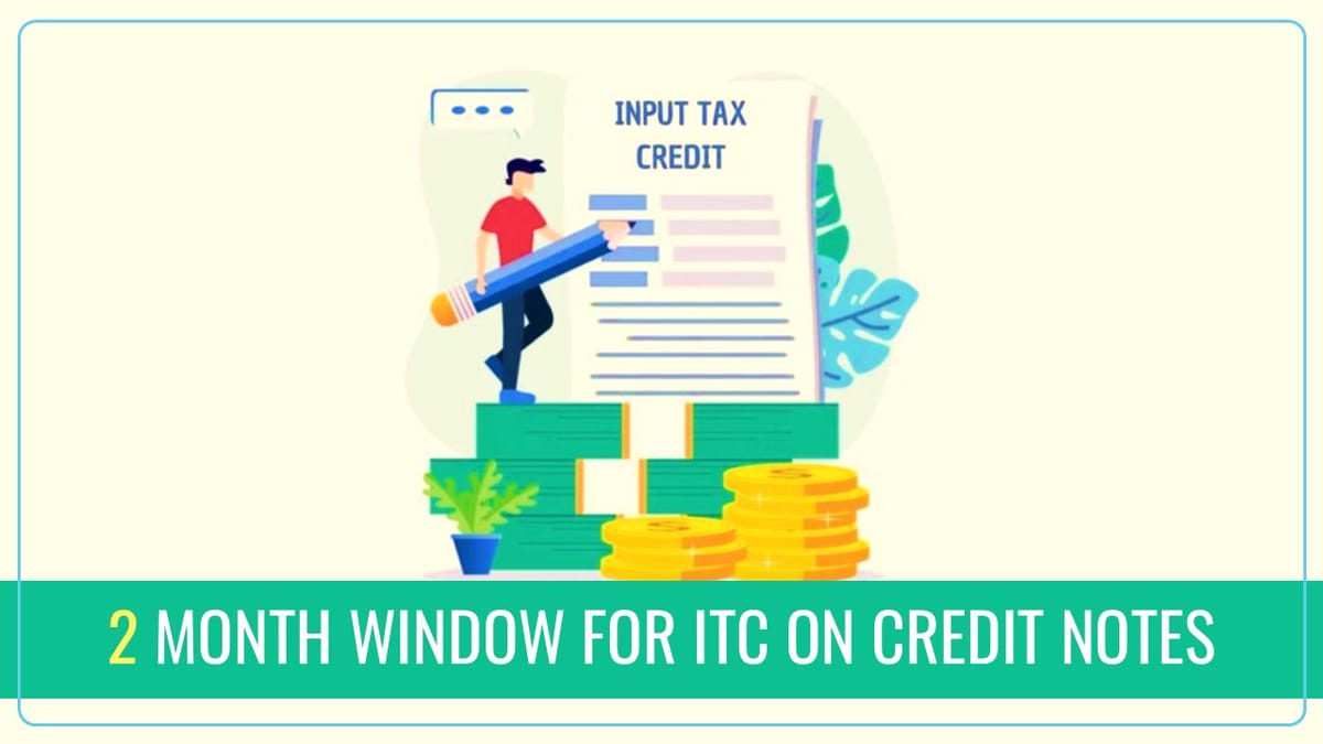 Govt may grant 2 months window for ITC on Credit Notes