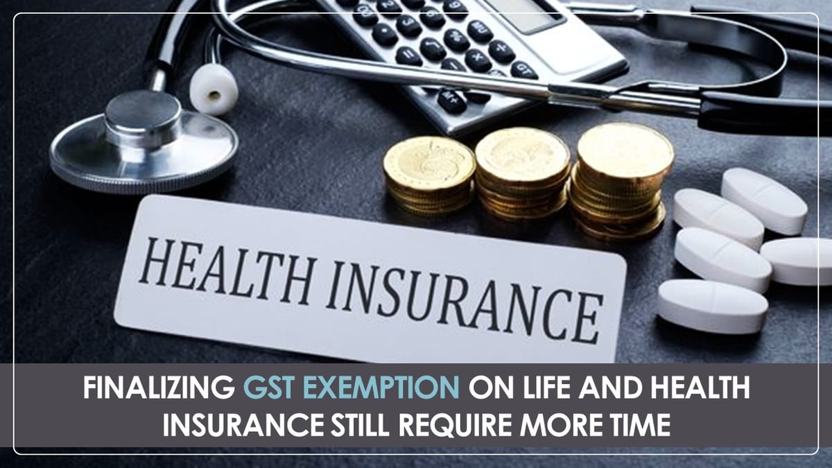 More Time required for Finalizing GST Exemption on Life and Health ...