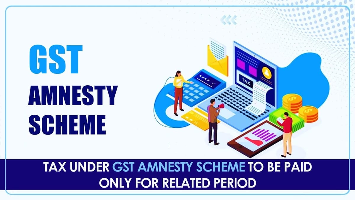 GST Amnesty Scheme: Tax to be paid only for related period; No Refund ...