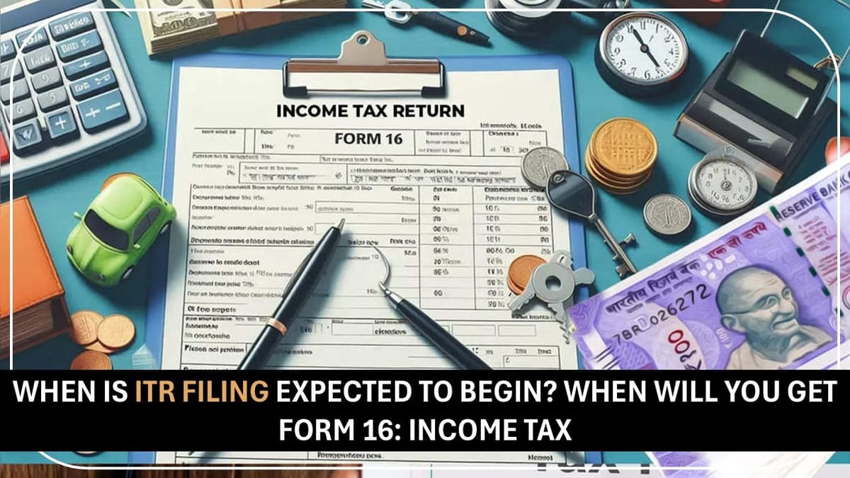When is ITR Filing Expected to Begin, When Will You Get Form 16: Income Tax