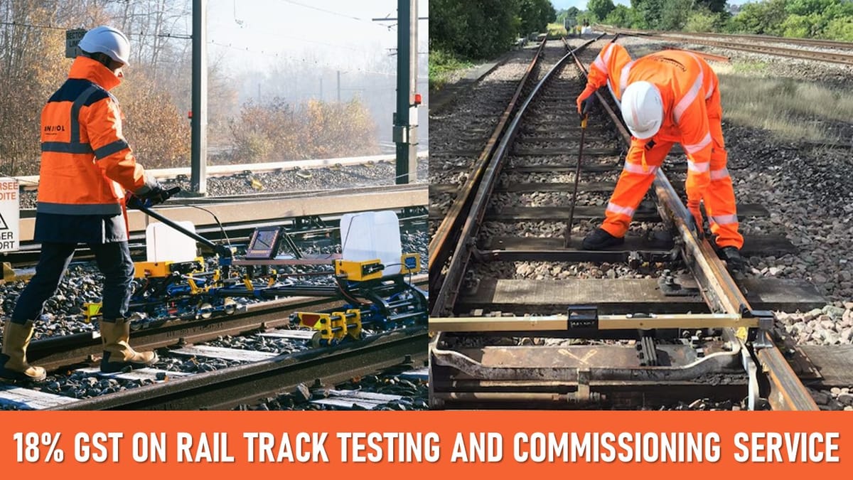 GST Rate of 18% Applicable on Rail Track Testing and commissioning ...