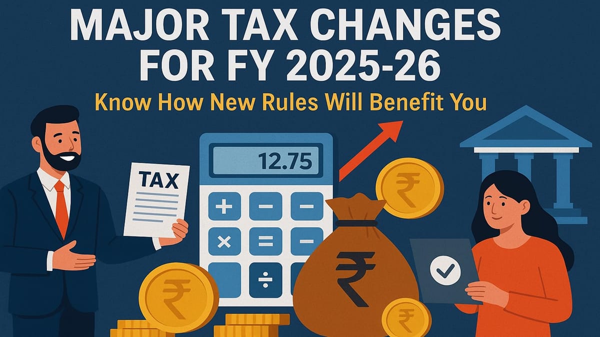 Major Tax Changes for FY 2025-26: Know How New Rules Will Benefit You